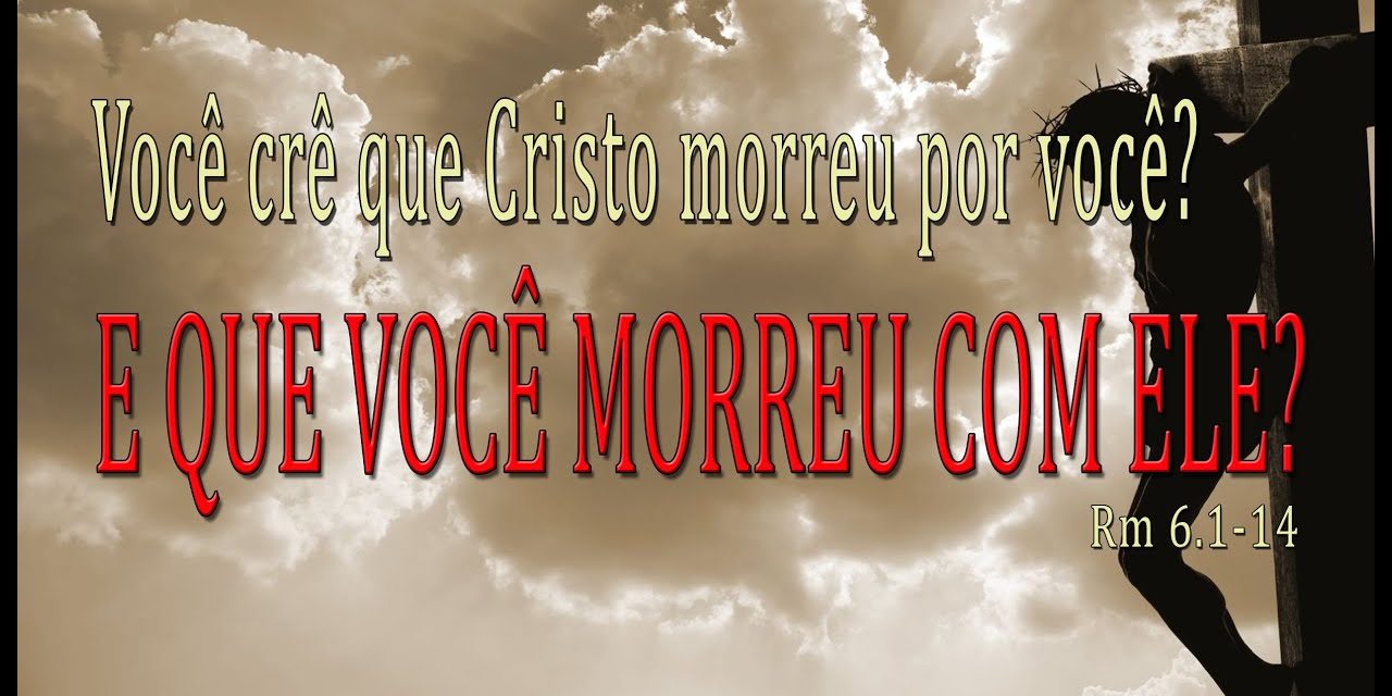 Você Crê Que Cristo Morreu Por Você E Que VocÊ Morreu Com Ele